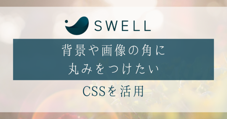 【SWELL】背景や画像の角に丸みをつけたい/追加CSSカスタマイズ